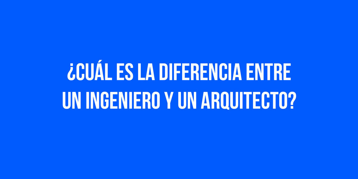 ¿Cuál es la diferencia entre un Ingeniero y un Arquitecto?